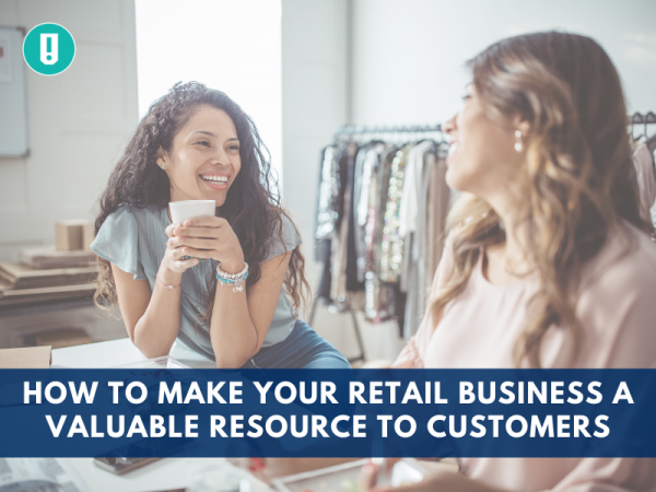 How to Make Your Retail Business A Valuable Resource to Customers ...